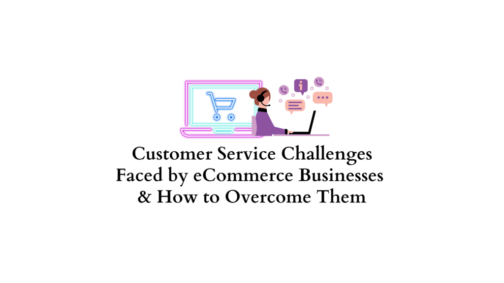 6 Customer Service Challenges Faced by eCommerce Businesses & How to ...