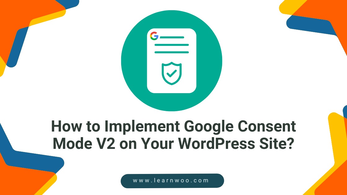 How to Implement Google Consent Mode V2 on Your WordPress Site? - LearnWoo
